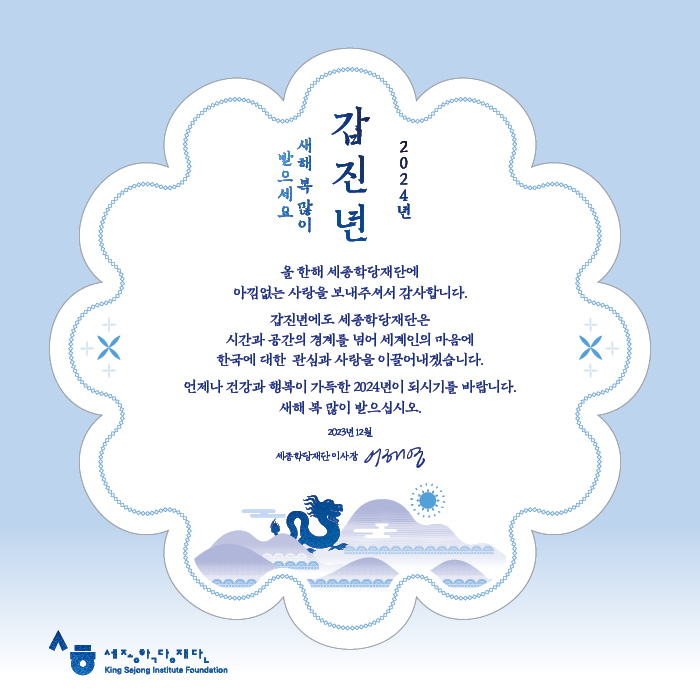 2024년 연하장 인사말 올 한해 세종학당재단에 아낌없는 사랑을 보내주셔서 감사합니다 갑진년에도 세종학당재단은 시간과 공간의